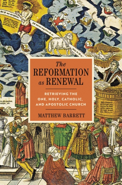 The Reformation As Renewal : Retrieving the One, Holy, Catholic, and ...