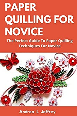 Paper Quilling for Novice : The Perfect Guide to Paper Quilling ...